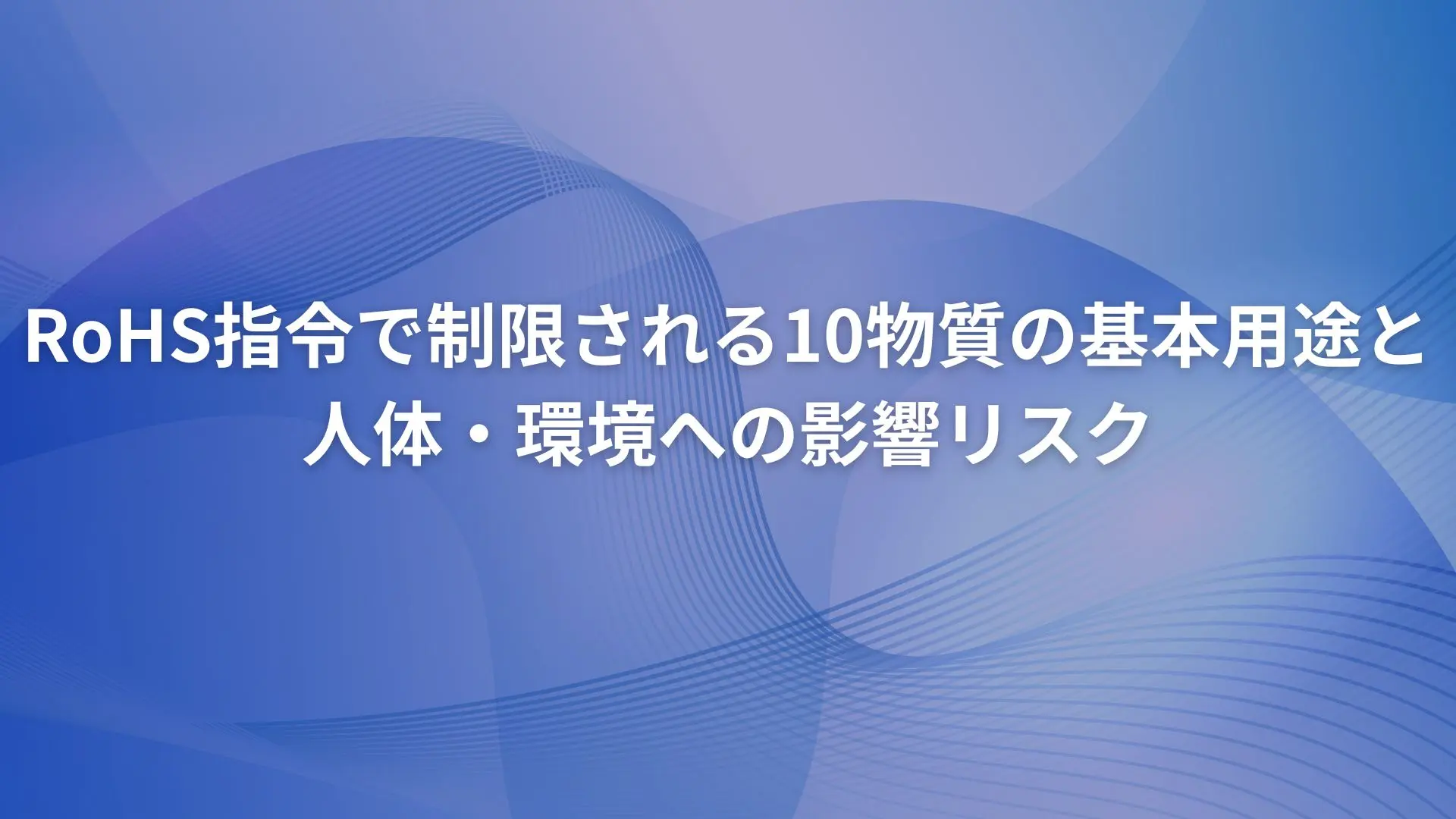 RoHS指令で制限される10物質の基本用途と人体・環境への影響リスク - UEL株式会社